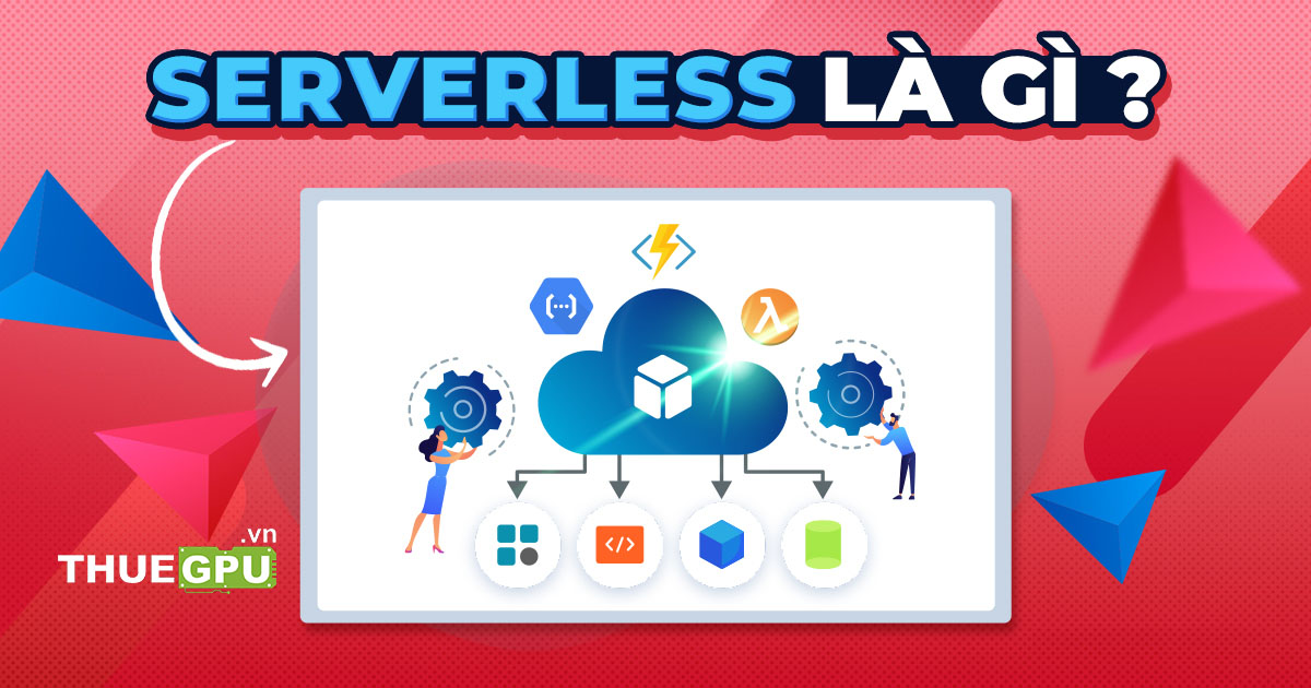 Serverless Là Gì? Hiểu Về Mô Hình Điện Toán Không Máy Chủ Và Lợi Ích Của Nó